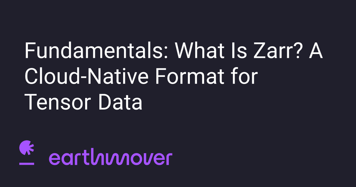 Fundamentals: What Is Zarr? A Cloud-Native Format for Tensor Data - Earthmover
